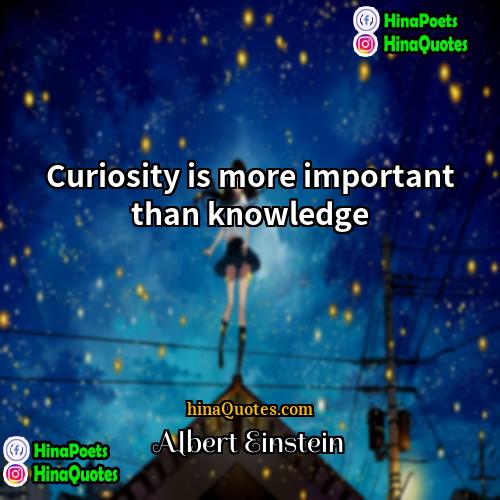 Albert Einstein Quotes | Curiosity is more important than knowledge.