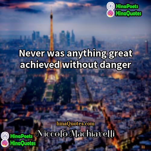 Niccolo Machiavelli Quotes | Never was anything great achieved without ...