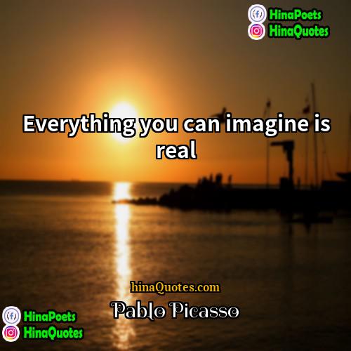 Pablo Picasso Quotes | Everything you can imagine is real.