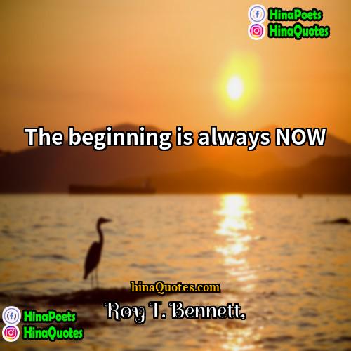 Roy T Bennett Quotes | The beginning is always NOW.
